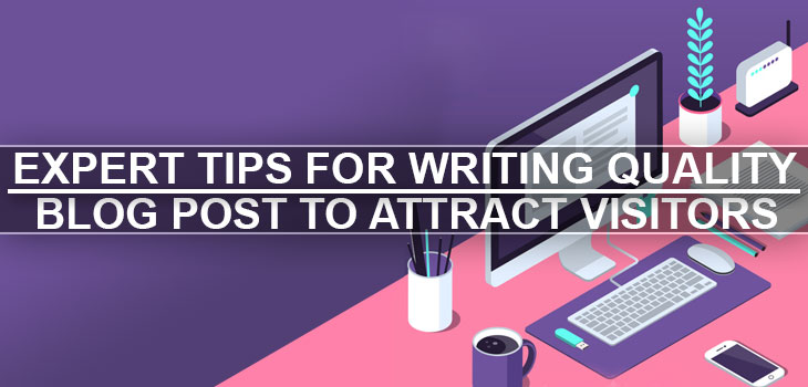 Expert Tips For Writing Quality Blog Post To Attract Visitors ...