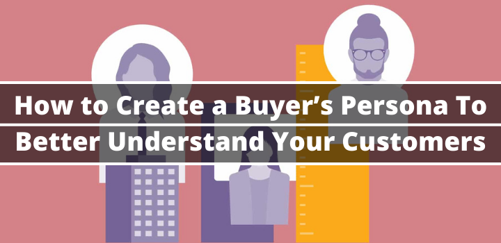 How To Create A Buyer Persona To Better Understand Your Customers