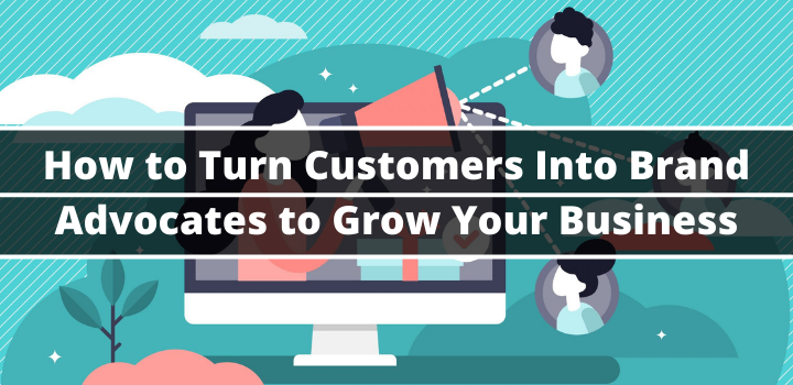 How To Turn Customers Into Brand Advocates