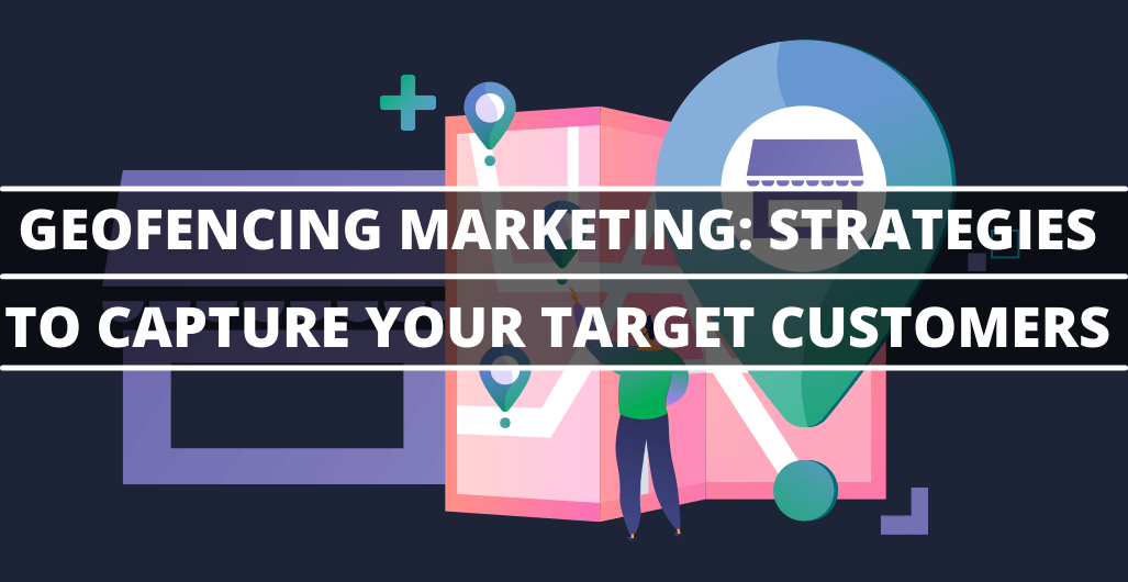 Geofencing Marketing: Strategies To Capture Your Target Customers ...